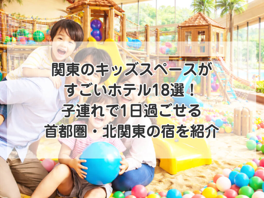 関東のキッズスペースがすごいホテル18選！子連れで1日過ごせる首都圏・北関東の宿を紹介